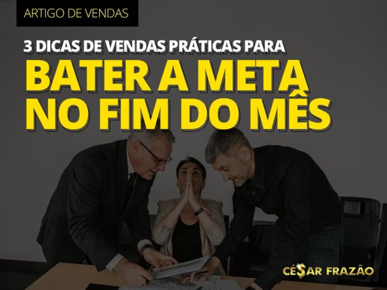 3 dicas de vendas práticas para bater a meta no fim do mês • César Frazão